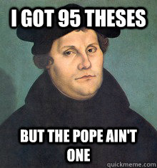 I got 95 theses But the pope ain't one - 95 problems Luther - quickmeme