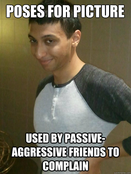 Poses For Picture Used By Passive Aggressive Friends To Complain