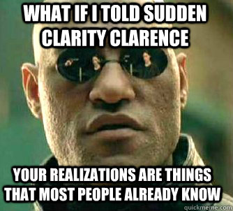 what if i told sudden clarity clarence your realizations are things that most people already ...