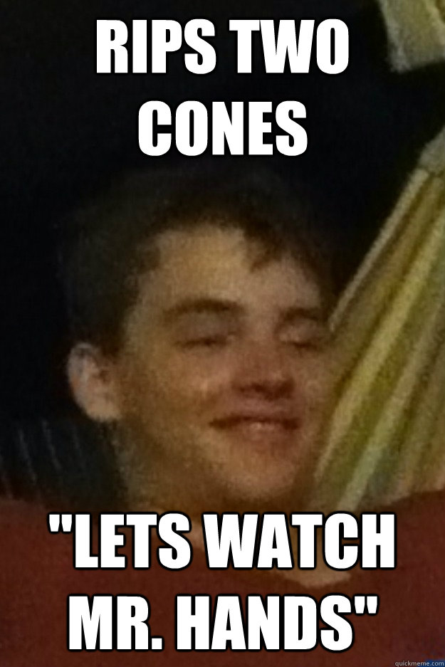 Rips two cones "Lets watch Mr. Hands" - Misc - quickmeme