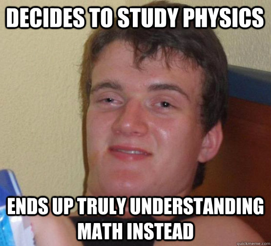 Decides to Study physics Ends up truly understanding math instead - Misc - quickmeme