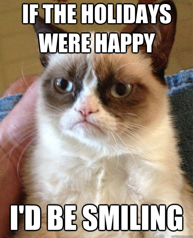 If the holidays were happy I'd be smiling - Misc - quickmeme