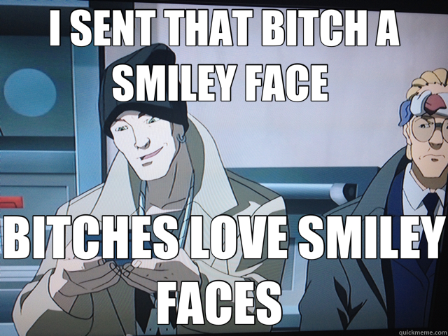 I SENT THAT BITCH A SMILEY FACE BITCHES LOVE SMILEY FACES - Misc - quickmeme