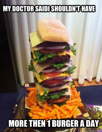 My Doctor SaidI Shouldn t Have More Then 1 Burger A Day I Am On A Diet Quickmeme my-doctor-saidi-shouldn-t-have-more-then-1-burger-a-day-i-am-on-a-diet-quickmeme