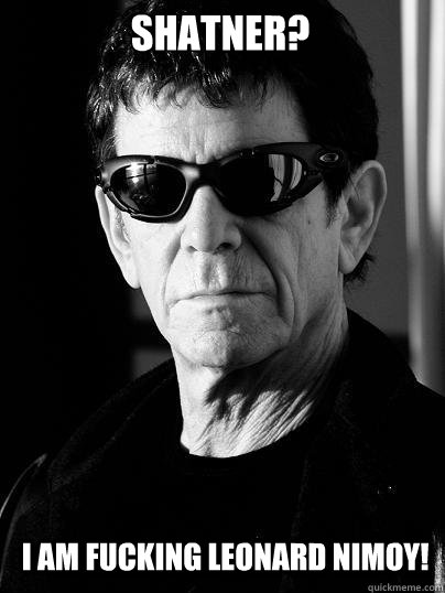 shatner? i am fucking leonard nimoy! - Lou Reedz - quickmeme