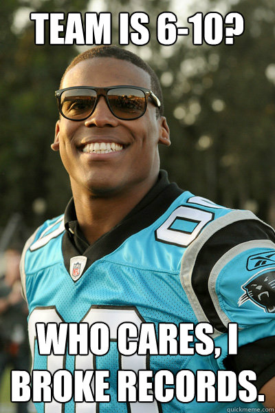 Team is 6-10? Who cares, I broke records. - Cam Newton Put The Team on His Back - quickmeme