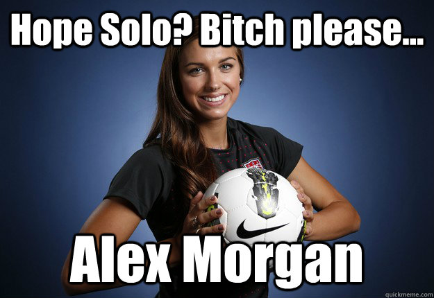 Hope Solo? Bitch please... Alex Morgan - Alex Morgan vs hope Solo - quickmeme