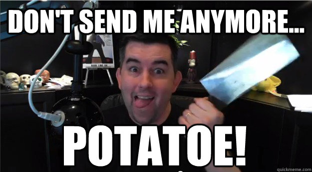 Don't send me anymore... Potatoe! - GenerikB Potatoes. - quickmeme