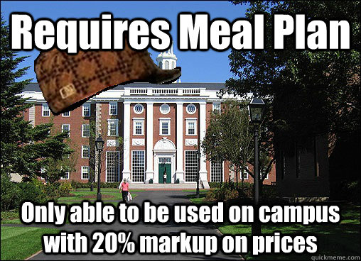 Requires Meal Plan Only able to be used on campus with 20% markup on prices - Scumbag University ...