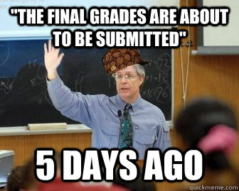"The final grades are about to be submitted" 5 days ago - Scumbag Professor - quickmeme