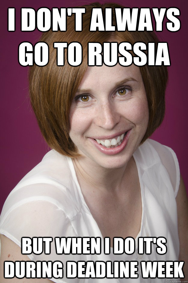 I don't always go to Russia but when I do it's during deadline week - MarisaMimi - quickmeme
