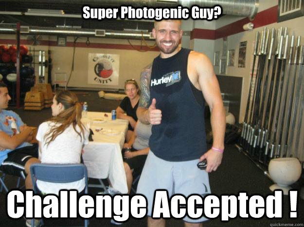 Super Photogenic Guy? Challenge Accepted ! - Misc - quickmeme