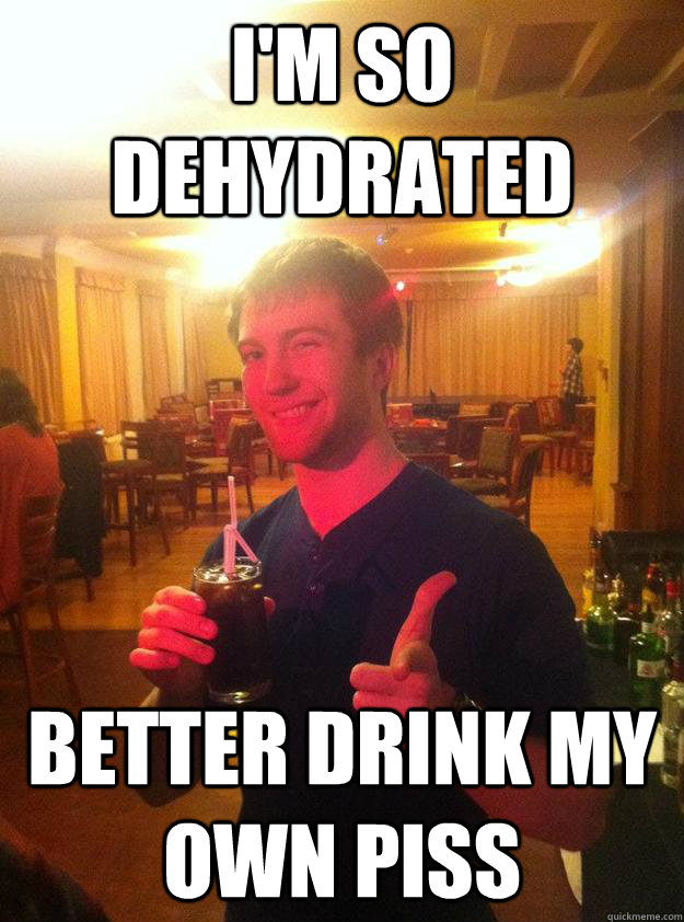 i'm so dehydrated better drink my own piss - Underage Drinker - quickmeme