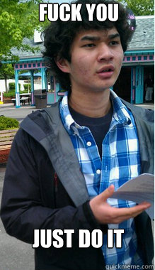 FUCK YOU JUST DO IT - Inquisitive Eric - quickmeme