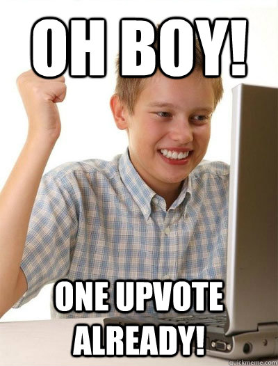 Oh boy! One upvote already! - Misc - quickmeme