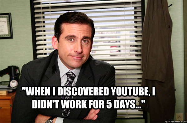 "When I discovered YouTube, I didn't work for 5 days..." - Misc - quickmeme