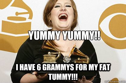 YUMMY YUMMY!! I HAVE 6 GRAMMYS FOR MY FAT TUMMY!!! - Fat Adele - quickmeme