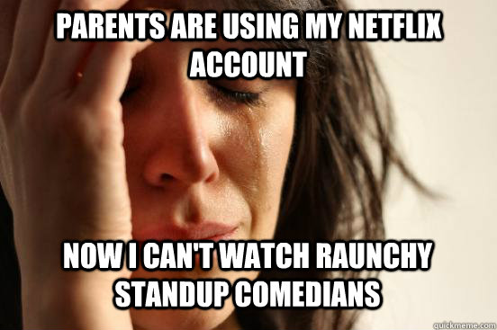 Parents are using my netflix account Now I can't watch raunchy standup comedians - First World ...
