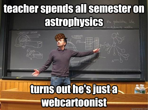 teacher spends all semester on astrophysics turns out he's just a webcartoonist - Scumbag ...