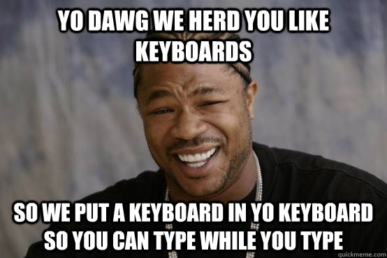 yo dawg we herd you like keyboards so we put a keyboard in yo keyboard so you can type while you ...