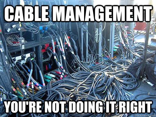 Cable management You're not doing it right - bad cable - quickmeme Cable management You're not doing it right - bad cable - quickmeme