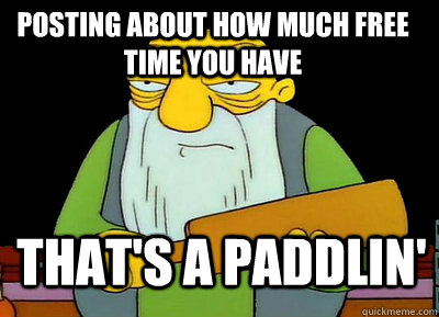 Posting about how much free time you have That's a paddlin' - Misc - quickmeme