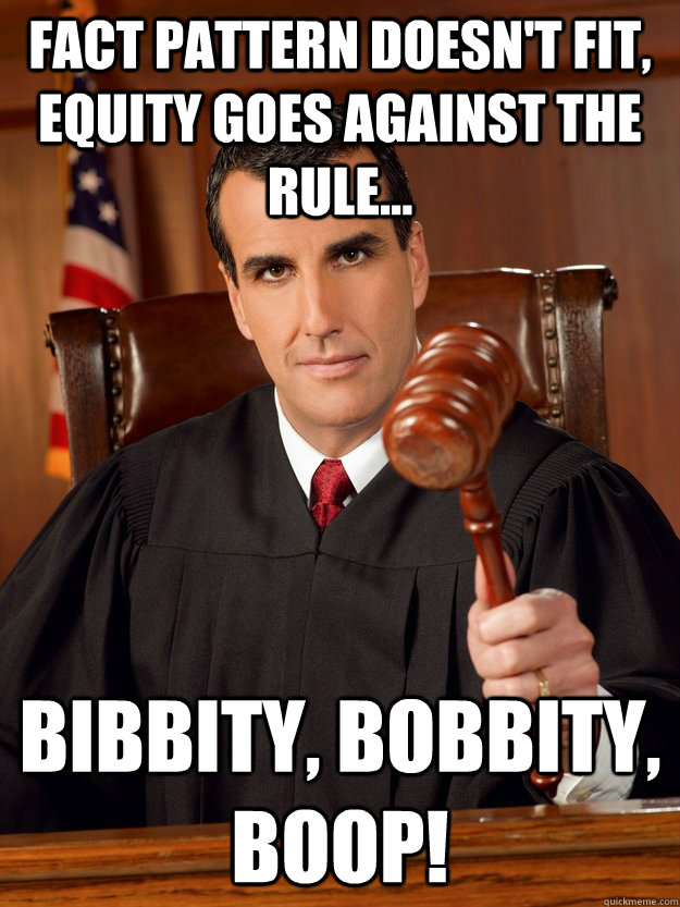 FACT PATTERN DOESN'T FIT, EQUITY GOES AGAINST THE RULE... BIBBITY, BOBBITY, BOOP! - JUDGE GUY ...