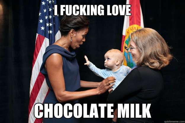 i fucking love chocolate milk - flotus baby - quickmeme