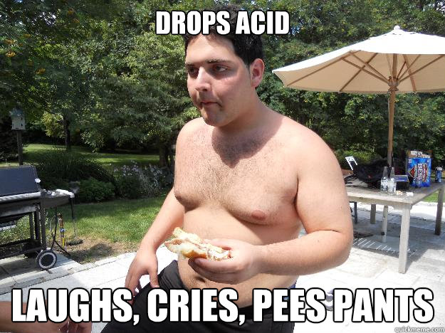 Drops acid Laughs, Cries, Pees pants - Fat Raf - quickmeme