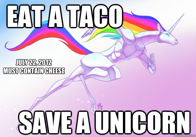 Eat A Taco Save a Unicorn July 22, 2012 Must contain cheese - hipster Robot Unicorn - quickmeme