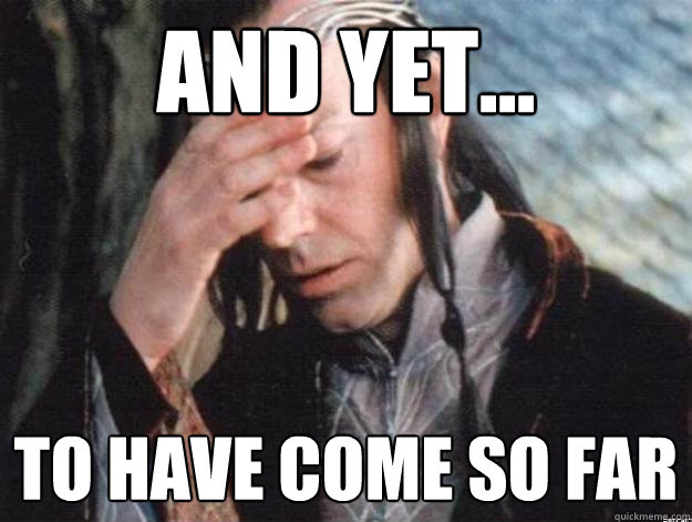 And yet... to have come so far - Misc - quickmeme
