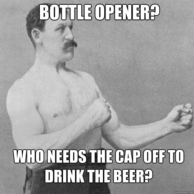 Bottle opener? Who needs the cap off to drink the beer? - Misc - quickmeme