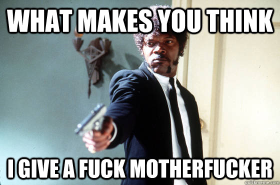 what makes you think i give a fuck motherfucker - Panera Samuel Jackson - quickmeme