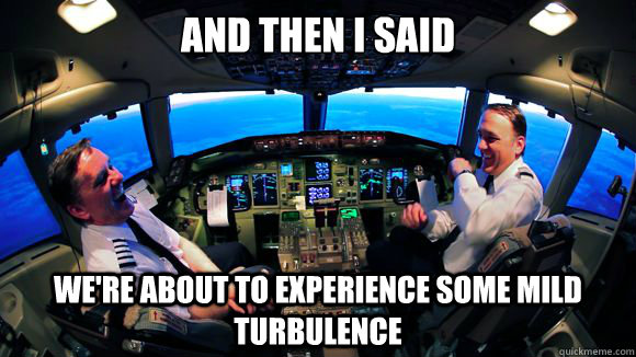 And then I said We're about to experience some mild turbulence - Scumbag Pilots - quickmeme