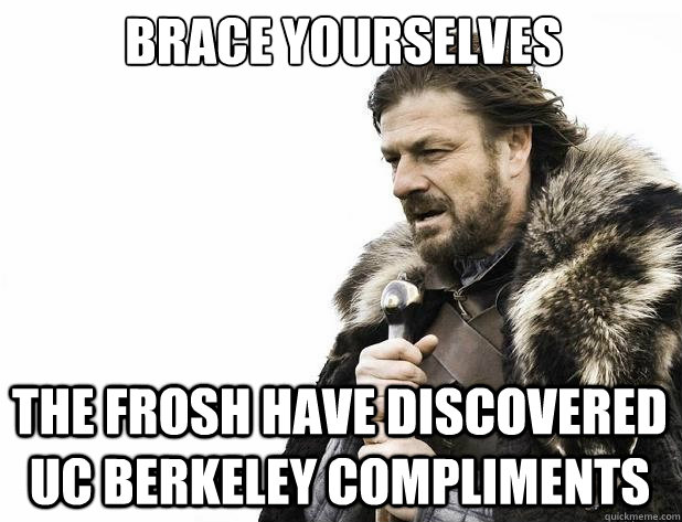 brace yourselves The Frosh have discovered UC Berkeley Compliments - Misc - quickmeme