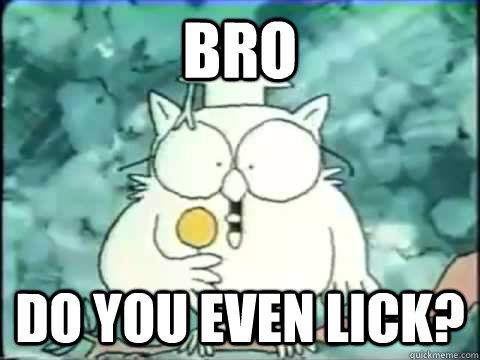 BRO do you even lick? - DO YOU, BRO - quickmeme