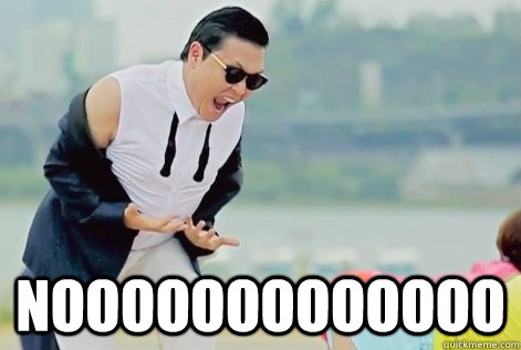 NOOOOOOOOOOOOO - PSY NOOOOOOO - quickmeme