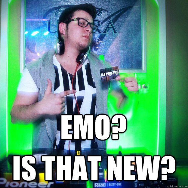 Emo? Is that new? - Nice Guy Frozac - quickmeme