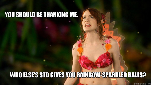 You should be thanking me. Who else's STD gives you rainbow-sparkled balls? - Misc - quickmeme