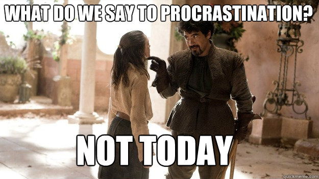 What do we say to procrastination? Not Today - Arya not today - quickmeme