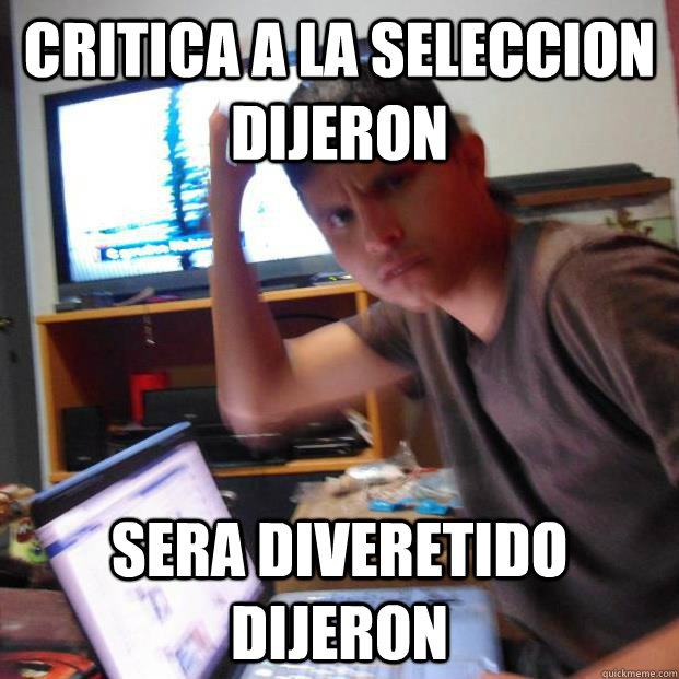 CRITICA A LA SELECCION DIJERON SERA DIVERETIDO DIJERON - Misc - quickmeme