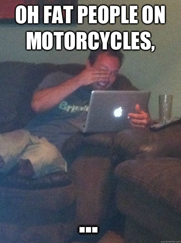Oh fat people on motorcycles, ... - Misc - quickmeme