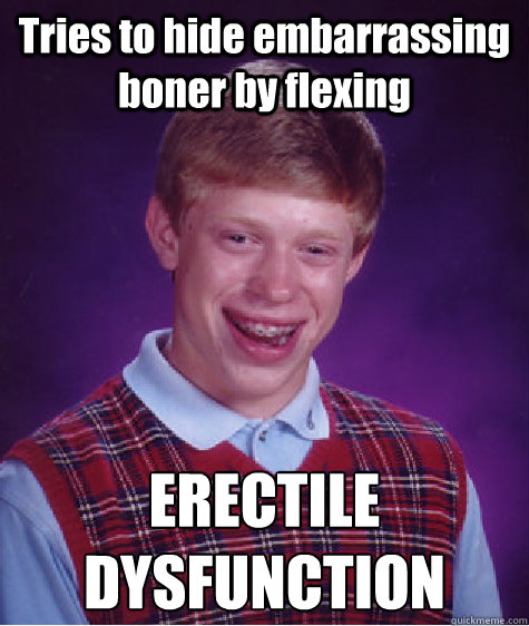 Tries to hide embarrassing boner by flexing ERECTILE DYSFUNCTION - Misc - quickmeme
