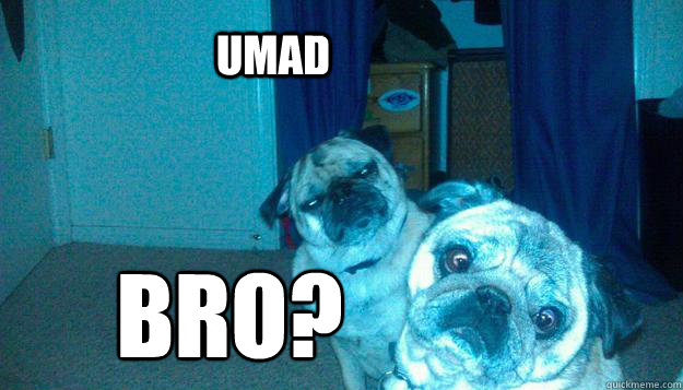 uMad bro? - Misc - quickmeme