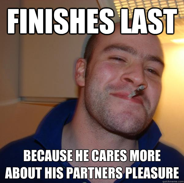 Finishes last Because he cares more about his partners pleasure - Misc - quickmeme