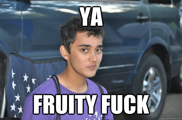 Ya Fruity fuck - utkarsh - quickmeme