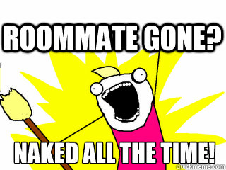NAKED all the TIME! Roommate gone? - All The Thigns - quickmeme