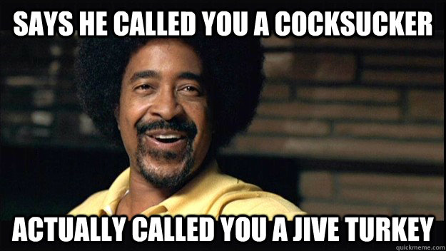 says he called you a cocksucker actually called you a jive turkey - Misc - quickmeme