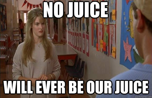 No juice will ever be our juice - Misc - quickmeme