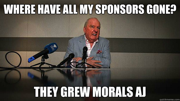 Where have all my sponsors gone? They grew morals AJ - Alan Jones Sponsors - quickmeme